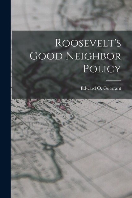 Roosevelt's Good Neighbor Policy by Edward O. 1911- Guerrant (2021 ...