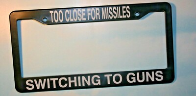 "TOO CLOSE FOR MISSLES SWITCHING TO GUNS" License Frame NEW FREE US S&H ...