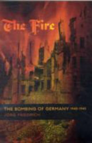 The Fire : The Bombing of Germany, 1940-1945 by Jörg Friedrich and Jörg ...