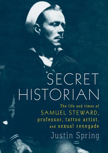 Secret Historian : The Life and Times of Samuel Steward, Professor ...