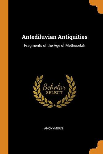 Antediluvian Antiquities: Fragments of the Age of Methuselah ...
