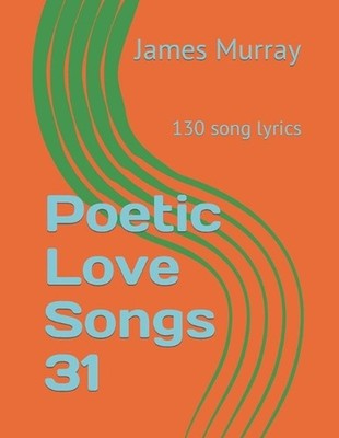 Poetic Love Songs 31: 130 song lyrics by James Murray (English ...