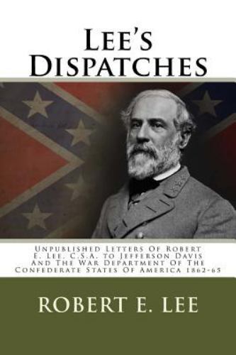 Lee's Dispatches : Unpublished Letters of Robert E. Lee, C. S. A. to Jefferson Davis and the War ...