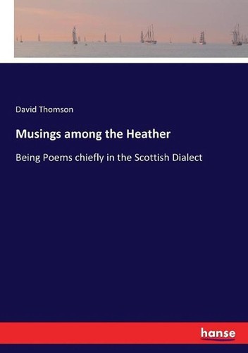 Musings among the Heather: Being Poems chiefly in the Scottish Dialect ...
