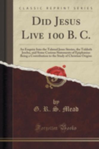 Did Jesus Live 100 B. C. : An Enquiry into the Talmud Jesus Stories ...