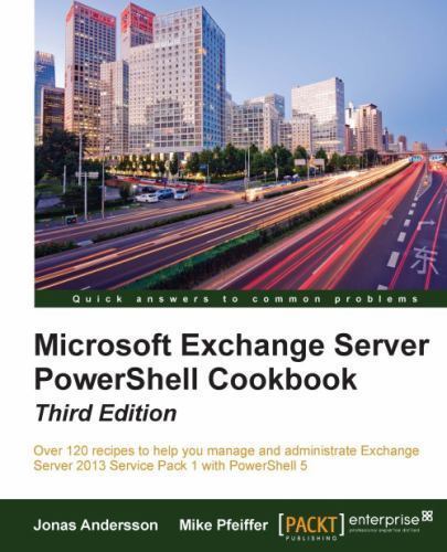 Microsoft Exchange Server PowerShell Cookbook - Third Edition by Jonas Andersson and Mike ...