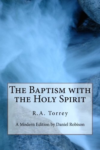 THE BAPTISM WITH THE HOLY SPIRIT: A MODERN EDITION BY By R A Torrey ...