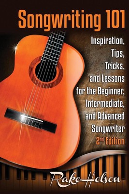 Songwriting 101: Inspiration, Tips, Tricks, and Lessons for the ...