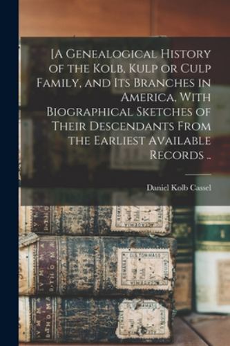 [a Genealogical History of the Kolb, Kulp or Culp Family, and Its ...