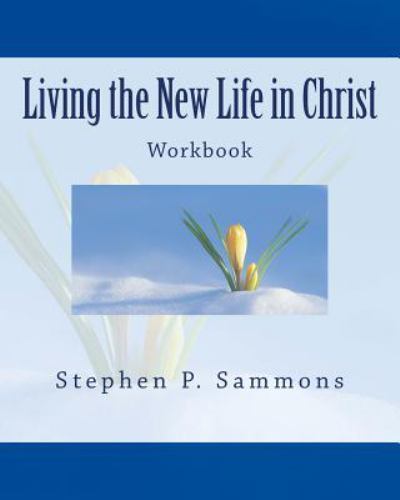 Living the New Life in Christ : Workbook by Stephen Sammons (2014 ...