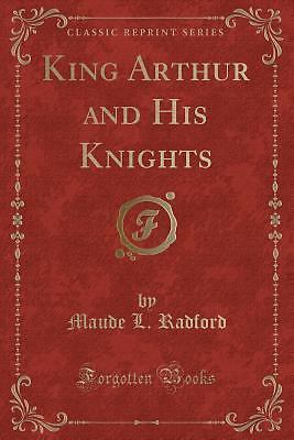 King Arthur and His Knights (Classic Reprint) by Maude L. Radford (2016 ...