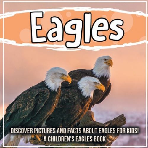 Eagles : Discover Pictures and Facts about Eagles for Kids! a Children ...