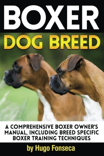 BOXER DOG BREED: COMPREHENSIVE BOXER OWNER'S MANUAL, By Hugo Fonseca ...