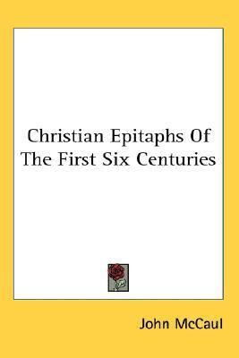 Christian Epitaphs of the First Six Centuries by John McCaul (2006 ...
