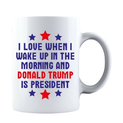 I Love When I Wake Up in The Morning and Donald Trump is President Mug ...