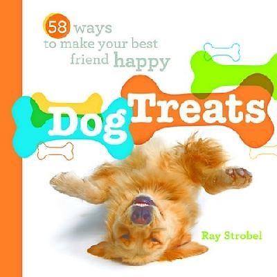 Dog Treats: 58 Ways to Make Your Best Friend Happy by Ray Strobel ...