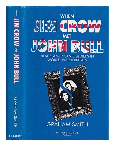 SMITH, GRAHAM When Jim Crow met John Bull : Black American soldiers in ...