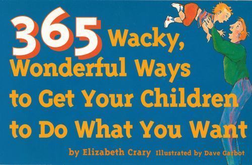 365 Wacky, Wonderful Ways to Get Your Children to Do What You Want ...