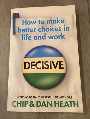 Chip & Dan Heath DECISIVE: HOW TO MAKE BETTER CHOICES IN LIFE AND WORK ...
