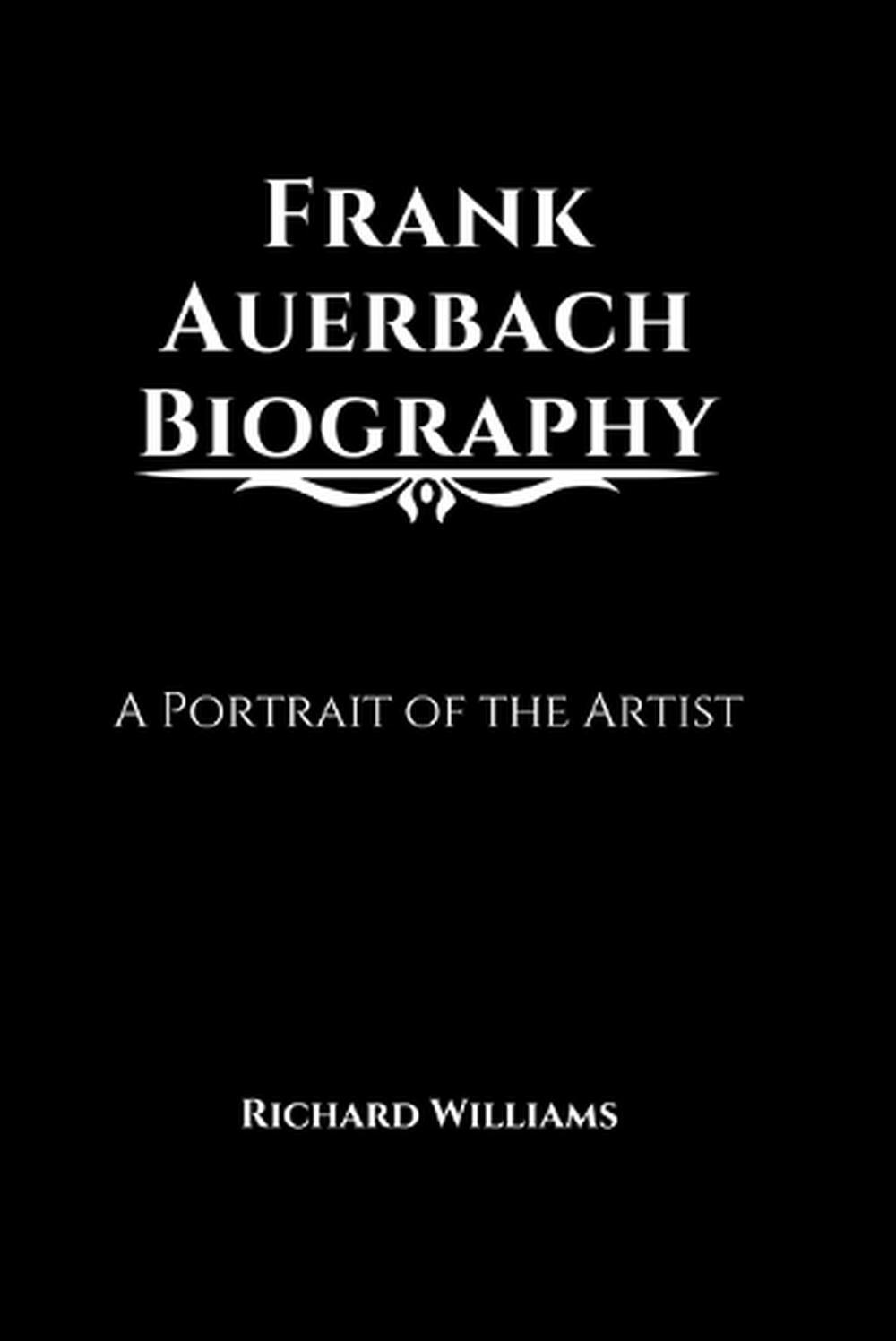 Frank Auerbach Biography: A Portrait of the Artist by Richard Williams ...