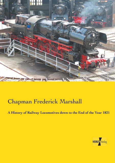 A History of Railway Locomotives Down to The End of The Year 1831 von Chapman Frederick Marshall ...
