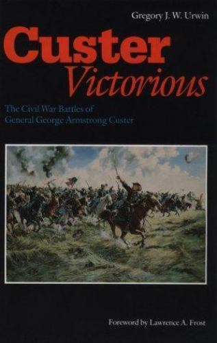 Custer Victorious : The Civil War Battles of General George Armstrong ...