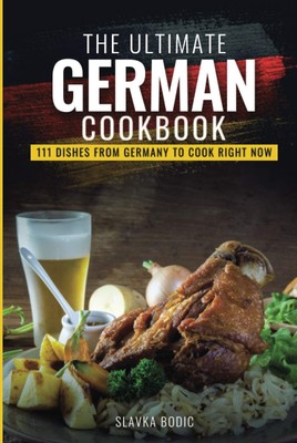 The Ultimate German Cookbook: 111 Dishes From Germany To Cook Right Now ...