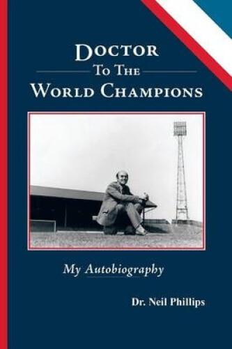 Doctor To The World Champions: My Autobiography by Phillips, Neil ...