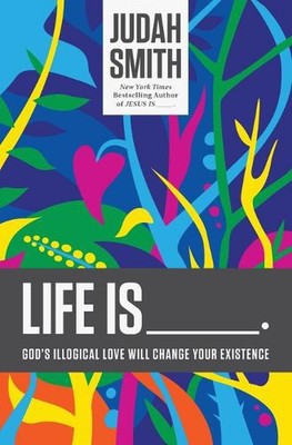 Life Is _____.: God's Illogical Love Will Change Your Existence by ...