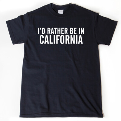 I'd Rather Be In California T-shirt Funny Cali West Coast Shirt Place ...