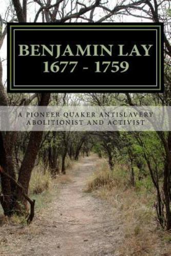 Benjamin Lay : A Pioneer Quaker Antislavery Advocate and Activist by ...