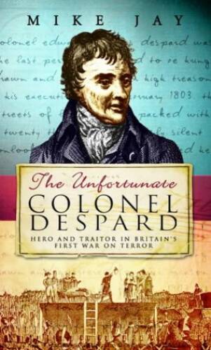 The Unfortunate Colonel Despard - Hardcover By MIKE JAY - GOOD ...