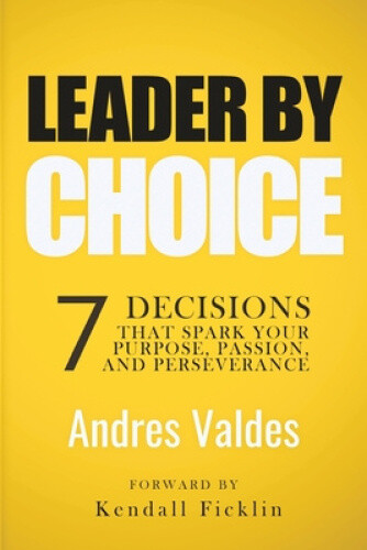 Leader By Choice: 7 Decisions That Spark Your Purpose, Passion, And ...