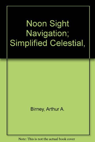 NOON SIGHT NAVIGATION; SIMPLIFIED CELESTIAL, By Arthur A. Birney ...