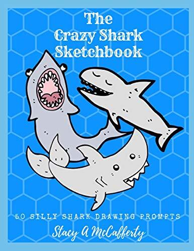 THE CRAZY SHARK SKETCHBOOK: 50 SILLY SHARK DRAWING PROMPTS By Stacy ...