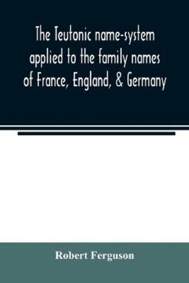 Robert Ferguson The Teutonic name-system applied to the family names of ...
