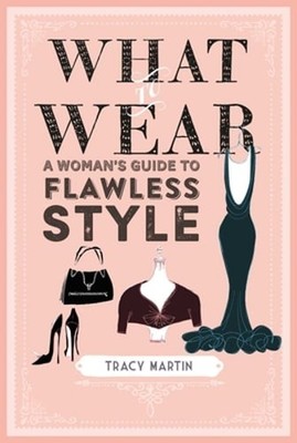 What to Wear: A Woman's Guide to Flawless Style by Tracy Martin: New ...