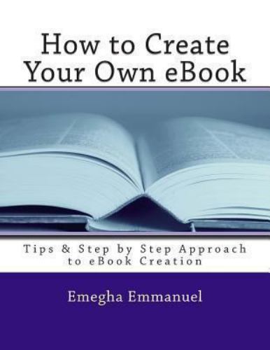 How to Create Your Own Ebook : Tips and Step by Step Approach to Ebook ...