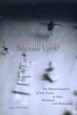 Secular Lyric: The Modernization of the Poem in Poe, Whitman, and ...