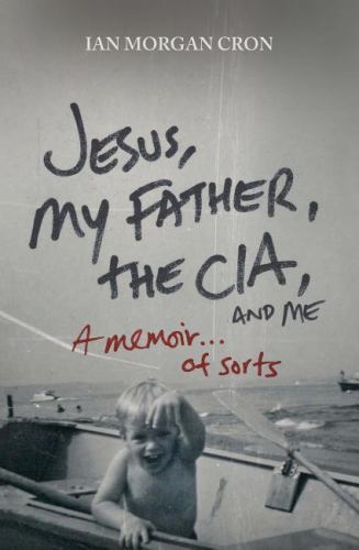 Jesus, My Father, the CIA, and Me : A Memoir... of Sorts by Ian Morgan ...