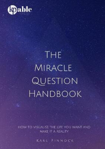 The Miracle Question Handbook: How to Visualise The Life You Want And ...