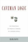Caveman Logic: The Persistence of Primitive Thinking in a Modern World ...
