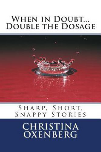 When in Doubt... Double the Dosage : Sharp, Short, Snappy Stories by ...