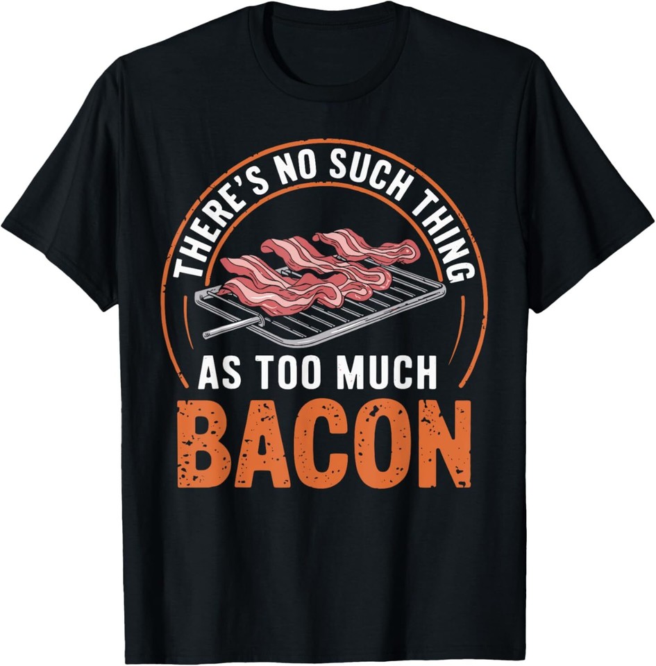 There's No Such Thing As Too Much Bacon Funny T-Shirt | eBay