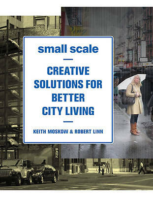 Small Scale: Creative Solutions for Better City Living by Keith Moskow ...