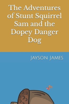 The Adventures of Stunt Squirrel Sam and the Dopey Danger Dog by Dave ...