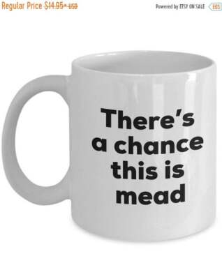 Mead Coffee Mug - There's a chance this is Mead Mug - Mead Lovers Gifts ...