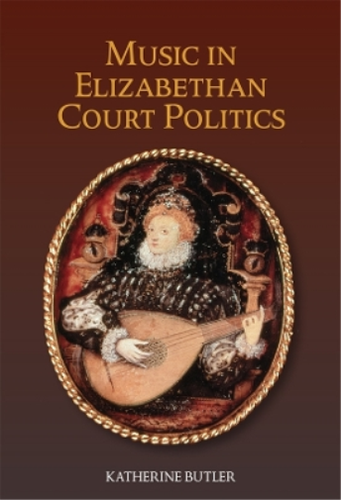 Katherine Butler Music in Elizabethan Court Politics (Poche ...