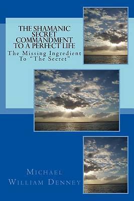 The Shamanic Secret Commandment to a Perfect Life: The Missing ...