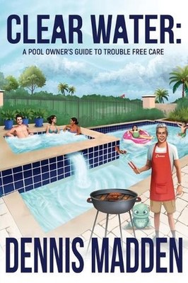 Clear Water: A Pool Owner's Guide To Trouble Free Care by Dennis Madden ...